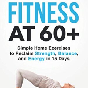 6-Minute Fitness at 60+: Simple Home Exercises to Reclaim Strength, Balance, and Energy in 15 Days