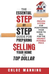 the essential step-by-step guide to preparing & selling your home for top dollar: a proven system for positioning your home to sell for the highest possible price