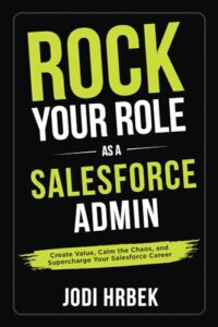 rock your role as a salesforce admin: create value, calm the chaos, and supercharge your salesforce career