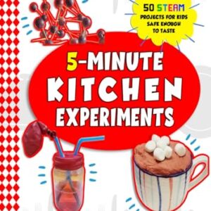 5 Minute Kitchen Experiments: 50 STEAM Projects for Kids Safe Enough to Taste (fun cookbooks for kids ages 4-9)