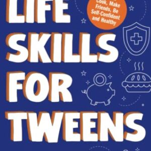 Life Skills for Tweens: How to Cook, Make Friends, Be Self Confident and Healthy. Everything a Pre Teen Should Know to Be a Brilliant Teenager (Essential Life Skills for Teens)