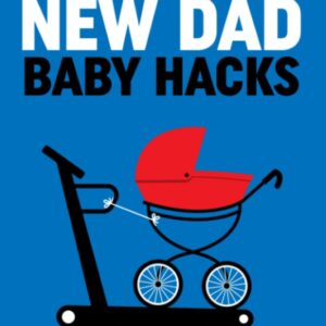 NEW DAD BABY HACKS: A Contemporary Guide For Dads, Strategies For The 1st Year That Every First Time Father Needs (New Dad Hacks Book Series)