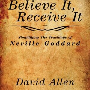 Believe It, Receive It - Simplifying The Teachings of Neville Goddard