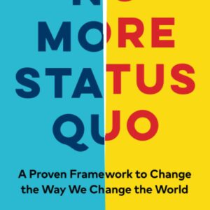 No More Status Quo: A Proven Framework to Change the Way We Change the World