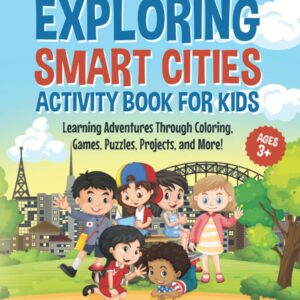 Exploring Smart Cities Activity Book for Kids: Learning Adventures Through Coloring, Games, Puzzles, Projects, and More! (STEAM-Powered Kids)