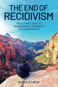 the end of recidivism: the ultimate guide to transforming the mind of the incarcerated