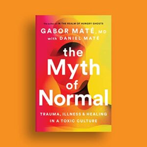 The Myth of Normal: Trauma, Illness & Healing in a Toxic Culture