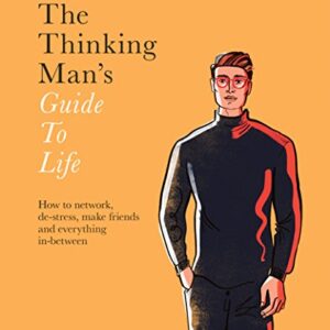 The Thinking Man's Guide to Life: How to Network, De-stress, Make Friends and Everything In-between