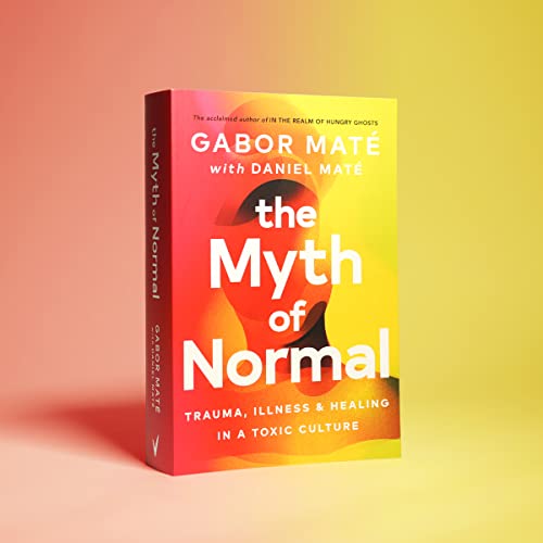 The Myth of Normal: Trauma, Illness & Healing in a Toxic Culture