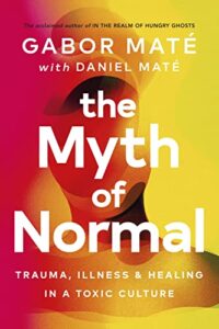 the myth of normal: trauma, illness & healing in a toxic culture