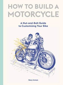 how to build a motorcycle: a nut-and-bolt guide to customizing your bike