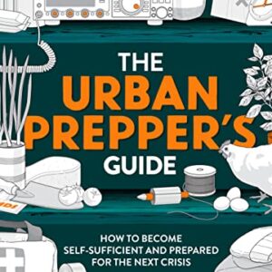 The Urban Prepper's Guide: How to become self-sufficient and prepared for the next crisis