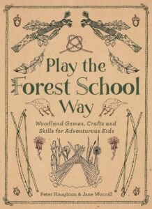 play the forest school way: woodland games and crafts for adventurous kids