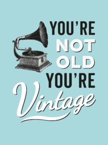 you're not old, you're vintage