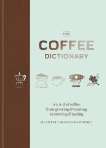 coffee dictionary: an a z of coffee, from growing & roasting to brewing & tasting