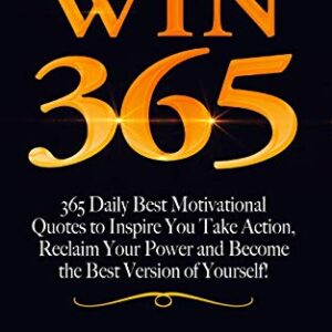 WIN 365: 365 Daily Best Motivational Quotes to Inspire You Take Action, Reclaim Your Power and Become the Best Version of Yourself! (Personal Mastery Series)