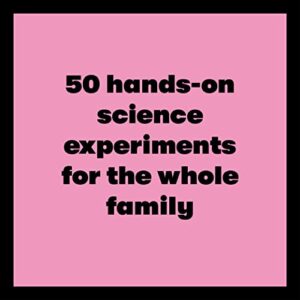 Stay Curious and Keep Exploring: 50 Amazing, Bubbly, and Creative Science Experiments to Do with the Whole Family