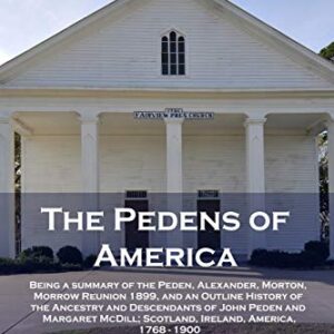 The Pedens of America: Being a summary of the Peden, Alexander, Morton, Morrow Reunion 1899, and an Outline History of the Ancestry and Descendants of ... Scotland, Ireland, America, 1768 - 1900