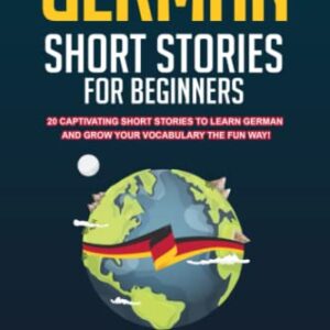 German Short Stories For Beginners: 20 Captivating Short Stories To Learn German & Grow Your Vocabulary The Fun Way! (Easy German Stories)