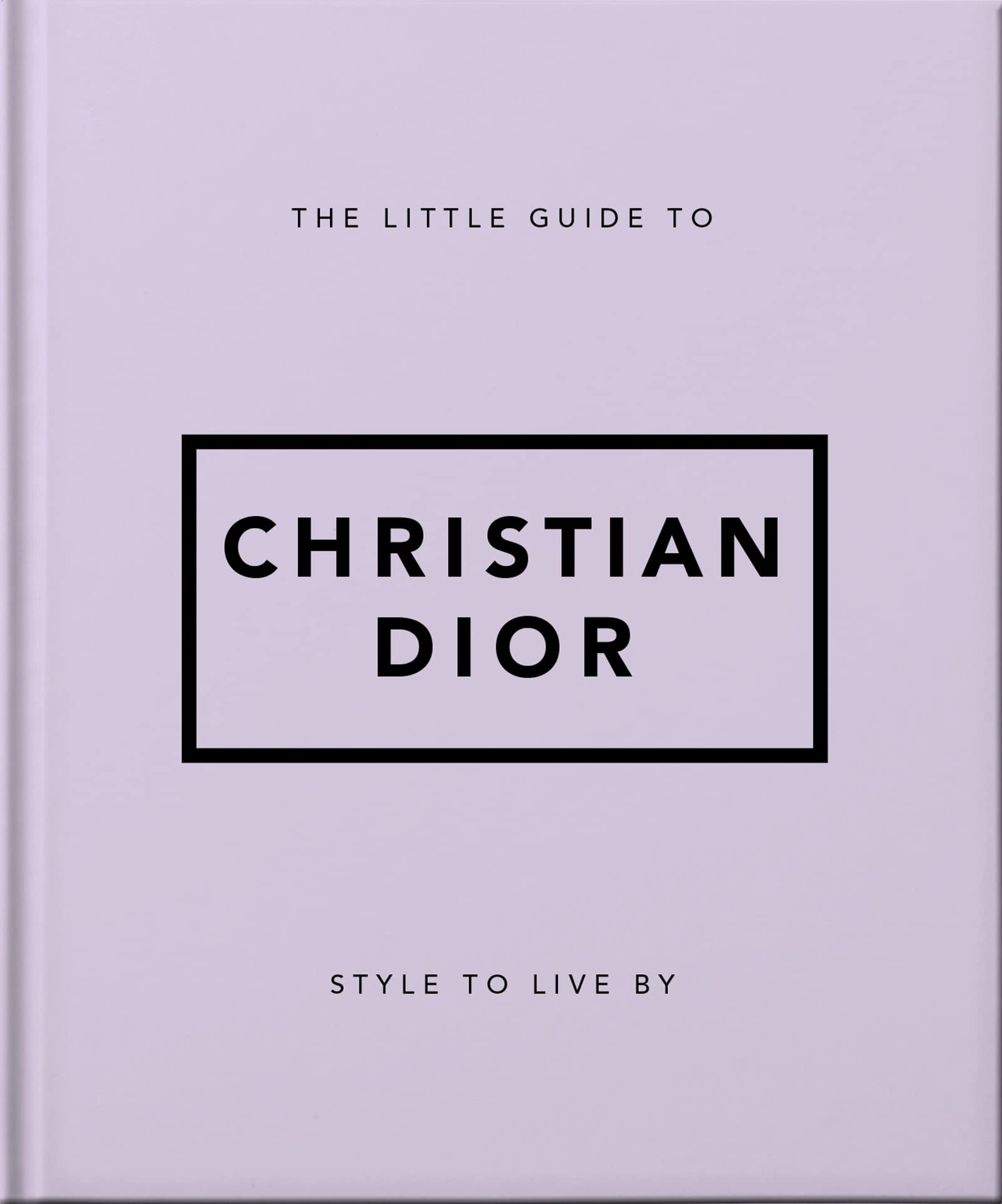 The Little Guide to Christian Dior: Style to Live By (Little Books of Fashion)