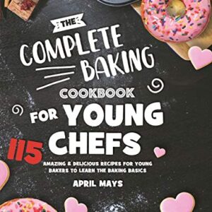 The Complete Baking Cookbook for Young Chefs: 115 Amazing & Delicious Recipes for Young Bakers to Learn the Baking Basics