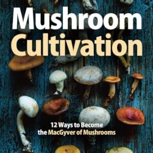 Mushroom Cultivation: 12 Ways to Become the MacGyver of Mushrooms