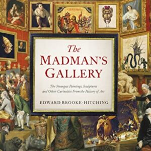 The Madman's Gallery: The Strangest Paintings, Sculptures and Other Curiosities from the History of Art