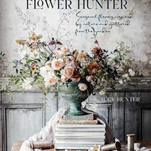 The Flower Hunter: Seasonal flowers inspired by nature and gathered from the garden