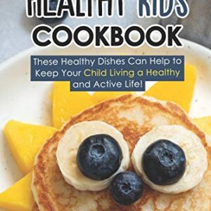 Healthy Kids Cookbook: These Healthy Dishes Can Help to Keep Your Child Living a Healthy and Active Life!