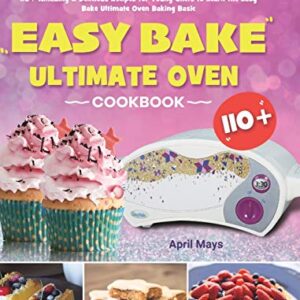 Easy Bake Ultimate Oven Cookbook: 110+ Amazing & Delicious Recipes for Young Chefs to Learn the Easy Bake Ultimate Oven Baking Basic