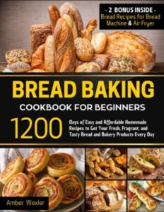 bread baking cookbook for beginners: 1200 days of easy and affordable homemade recipes to get your fresh, fragrant, and tasty bread and bakery products every day