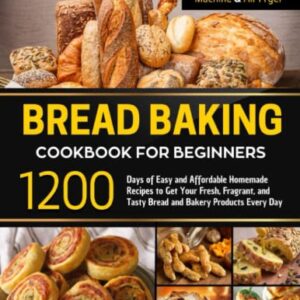 Bread Baking Cookbook for Beginners: 1200 Days of Easy and Affordable Homemade Recipes to Get Your Fresh, Fragrant, and Tasty Bread and Bakery Products Every Day