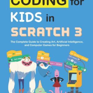 Coding for Kids in Scratch 3: The Complete Guide to Creating Art, Artificial Intelligence, and Computer Games for Beginners