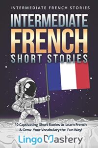 intermediate french short stories: 10 captivating short stories to learn french & grow your vocabulary the fun way! (intermediate french stories)