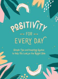 positivity for every day: simple tips and inspiring quotes to help you look on the bright side