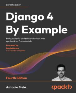 django 4 by example - fourth edition: build powerful and reliable python web applications from scratch