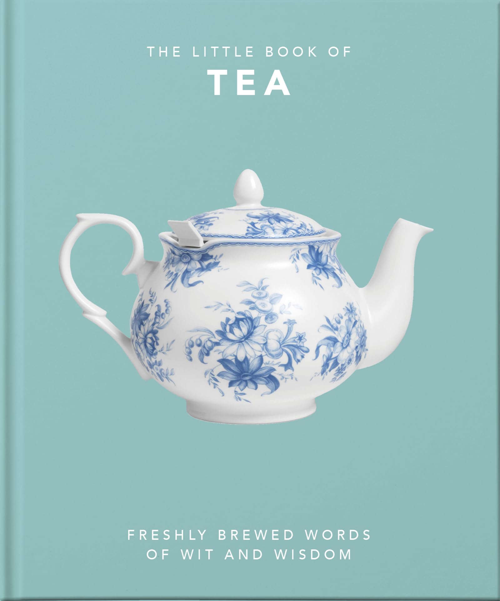 The Little Book of Tea: Freshly Brewed Words of Wit and Wisdom (The Little Book Of…)