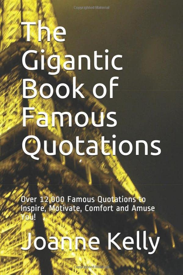 The Gigantic Book of Famous Quotations: Over 12,000 Famous Quotations to Inspire, Motivate, Comfort and Amuse You!