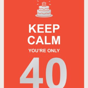 Keep Calm You're Only 40