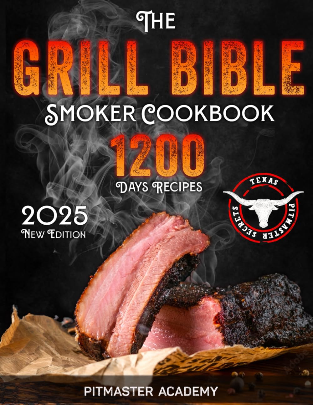 The Grill Bible • Smoker Cookbook: 1200 Days of Tender & Juicy Bbq Recipes to Surprise Your Guests | Discover the Ultimate Texas Brisket Secrets and Become an Award-Winning Pitmaster