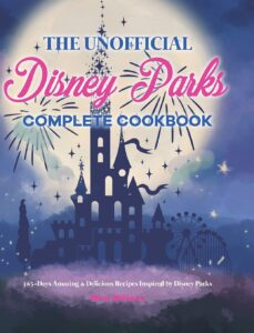 the unofficial disney parks complete cookbook: 365-days amazing & delicious recipes inspired by disney parks