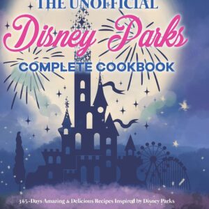 The Unofficial Disney Parks Complete Cookbook: 365-Days Amazing & Delicious Recipes Inspired by Disney Parks