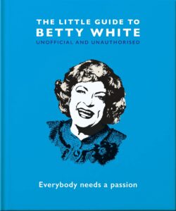 the little guide to betty white: everybody needs a passion (the little books of people)