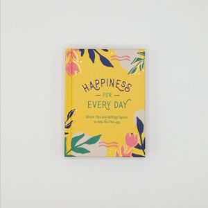 Happiness for Every Day: Simple Tips and Uplifting Quotes to Help You Find Joy