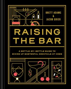 raising the bar: a bottle-by-bottle guide to mixing masterful cocktails at home