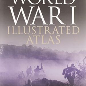 World War I Illustrated Atlas: Campaigns, Battles & Weapons from 1914 to 1918