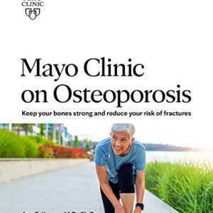 Mayo Clinic on Osteoporosis: Keep your bones strong and reduce your risk of fractures