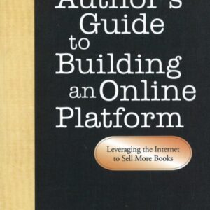 The Author's Guide to Building an Online Platform: Leveraging the Internet to Sell More Books