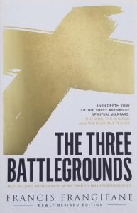 the three battlegrounds: an in-depth view of the three arenas of spiritual warfare: the mind, the church and the heavenly places (newly revised)