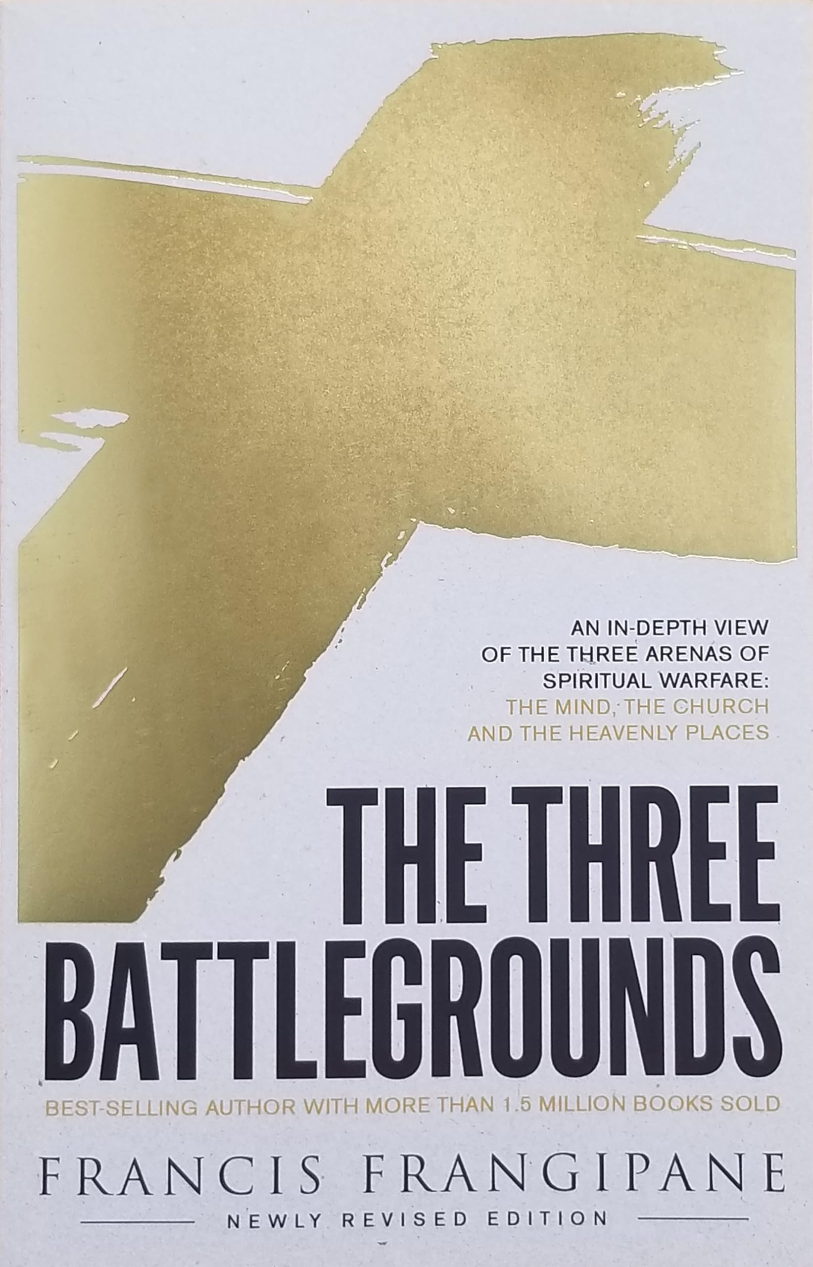 The Three Battlegrounds: An In-Depth View of the Three Arenas of Spiritual Warfare: The Mind, the Church and the Heavenly Places (Newly Revised)